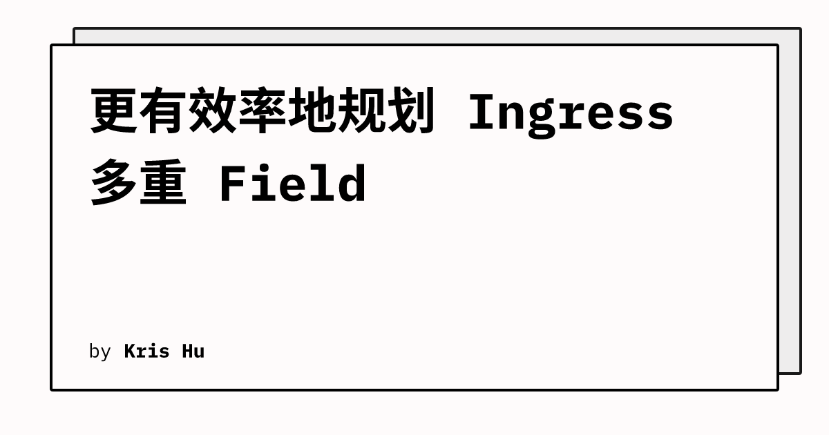 更有效率地规划 Ingress 多重 Field | Kris Hu